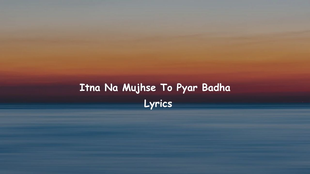 Itna Na Mujhse To Pyar Badha [Lyrics] - Kalaam Gah
